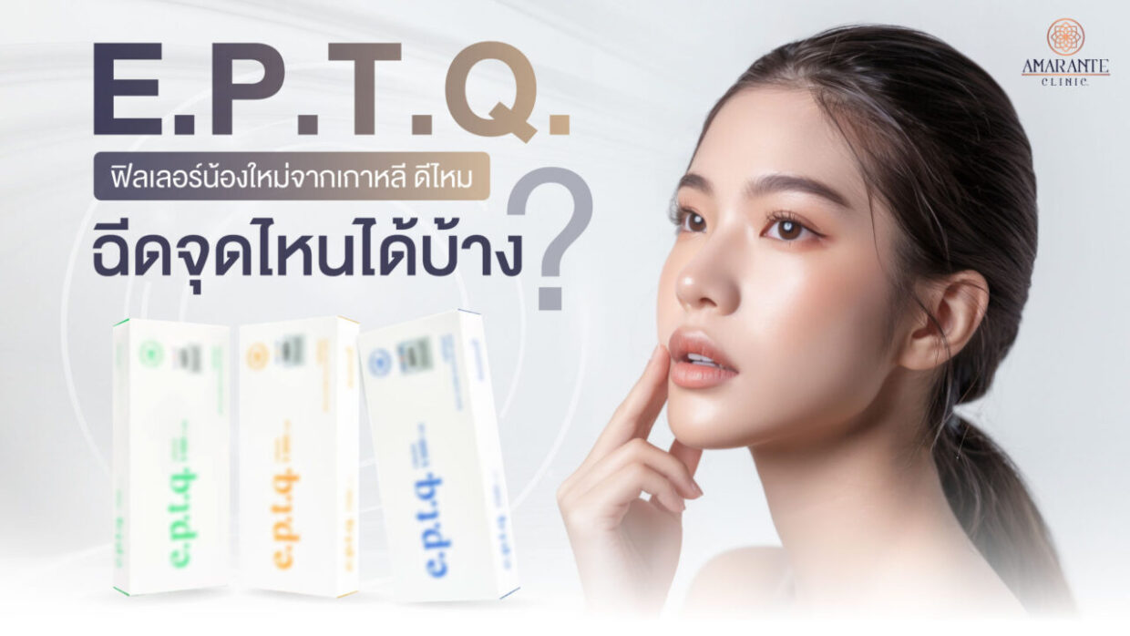 E.P.T.Q. ฟิลเลอร์น้องใหม่จากเกาหลี ดีไหม? ฉีดจุดไหนได้บ้าง